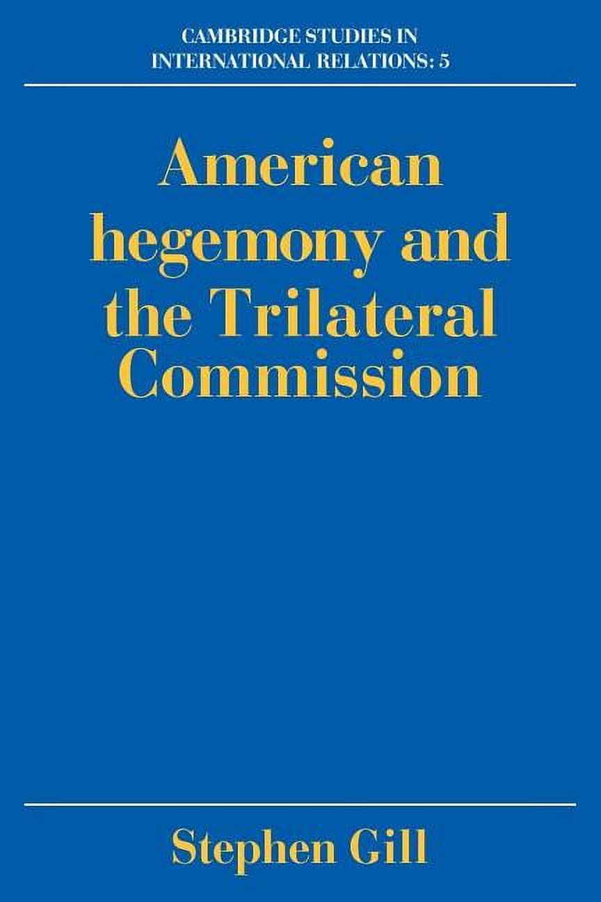 Cambridge Studies in International Relat American Hegemony and the Trilateral Commission, Book 5 ...