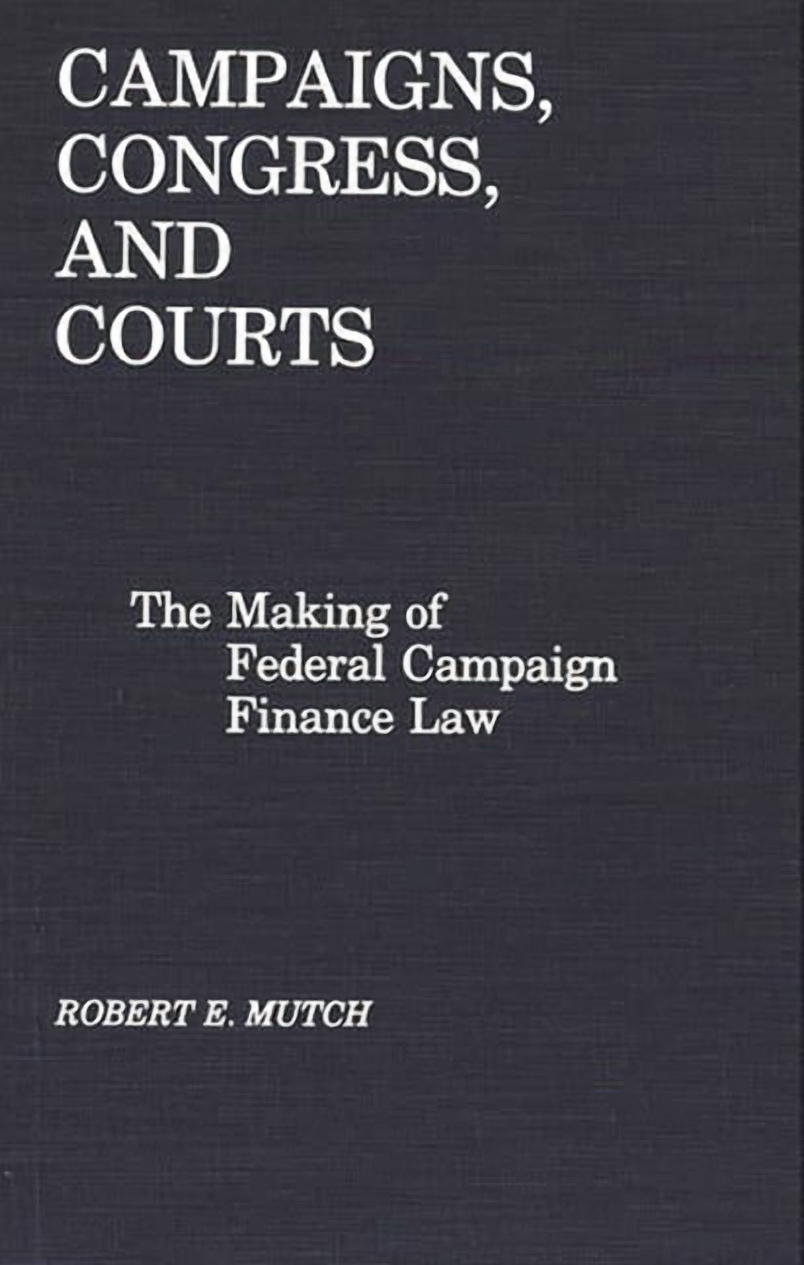 Campaigns, Congress, and Courts: The Making of Federal Campaign Finance ...