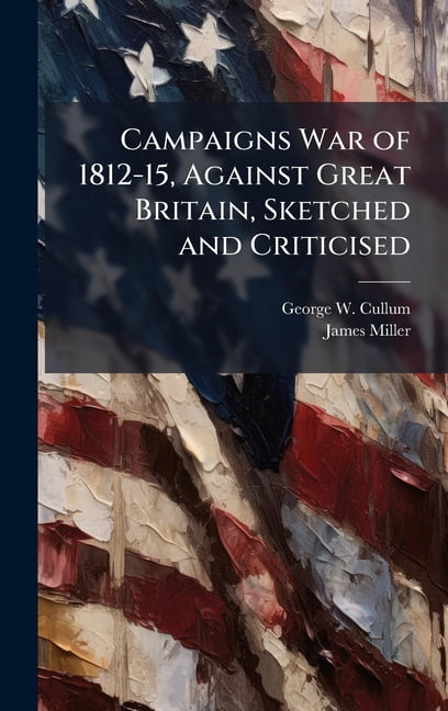 Campaigns War of 1812-15, Against Great Britain, Sketched and ...