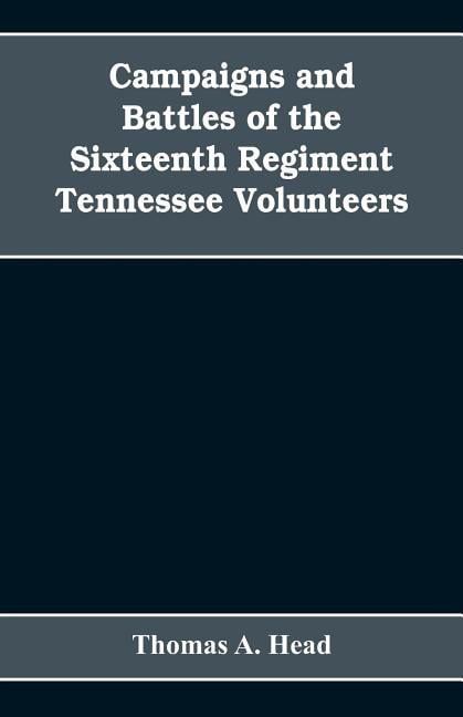 Campaigns and Battles of the Sixteenth Regiment, Tennessee Volunteers ...