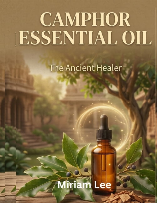 Camphor Essential Oil: The Ancient Healer: A Complete Guide to Benefits ...