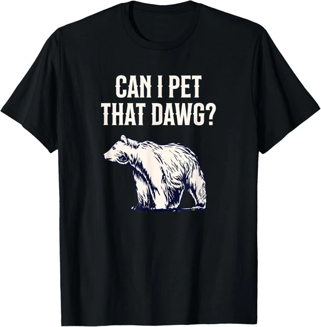 Can I Pet That Dawg? Bear Meme, Southern Accent T-Shirt - Walmart.com