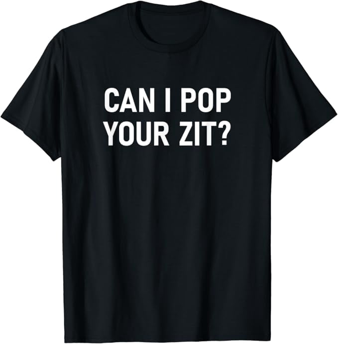 Can I Pop Your Zit, Funny, Jokes, Sarcastic T-Shirt - Walmart.com