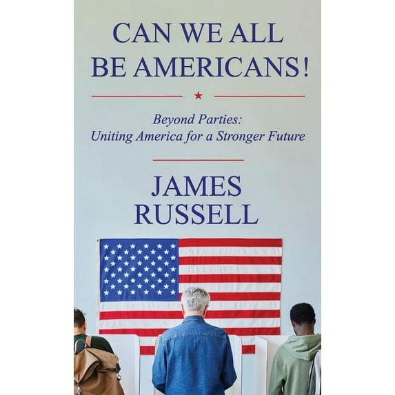 Can We All Be Americans!: Beyond Parties: Uniting America for a ...