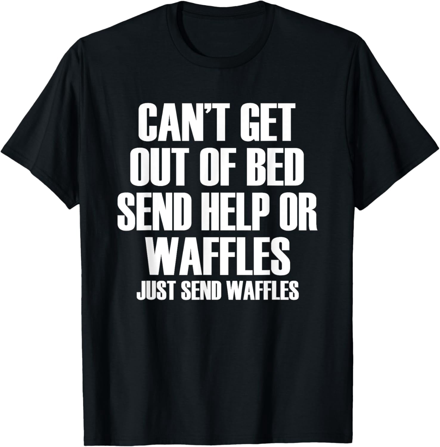 Can't Get Out Of Bed Send Help Or Waffles - Funny T-Shirt T-Shirt men ...