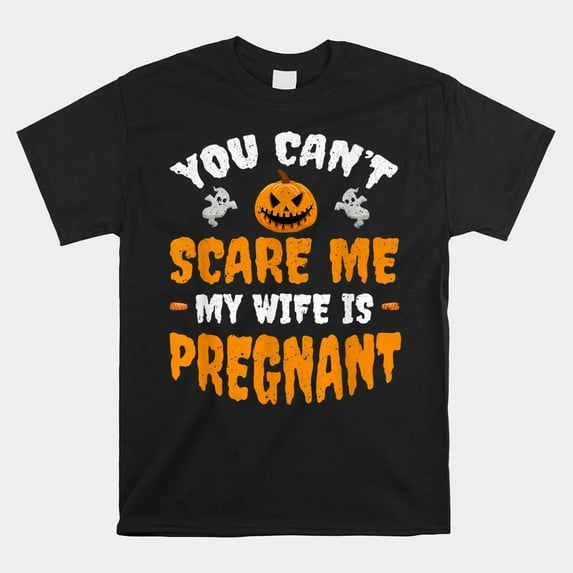 Can’t Scare Me My Wife Is Pregnant Halloween Shirt | Funny Dad To Be ...