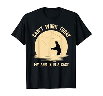 Can't Work Today My Arm is in A Cast - Funny Fly Fishing T-Shirt ...