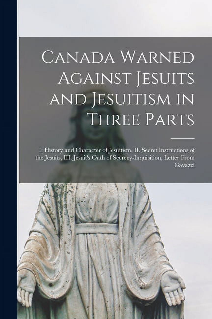 Canada Warned Against Jesuits and Jesuitism in Three Parts [microform ...