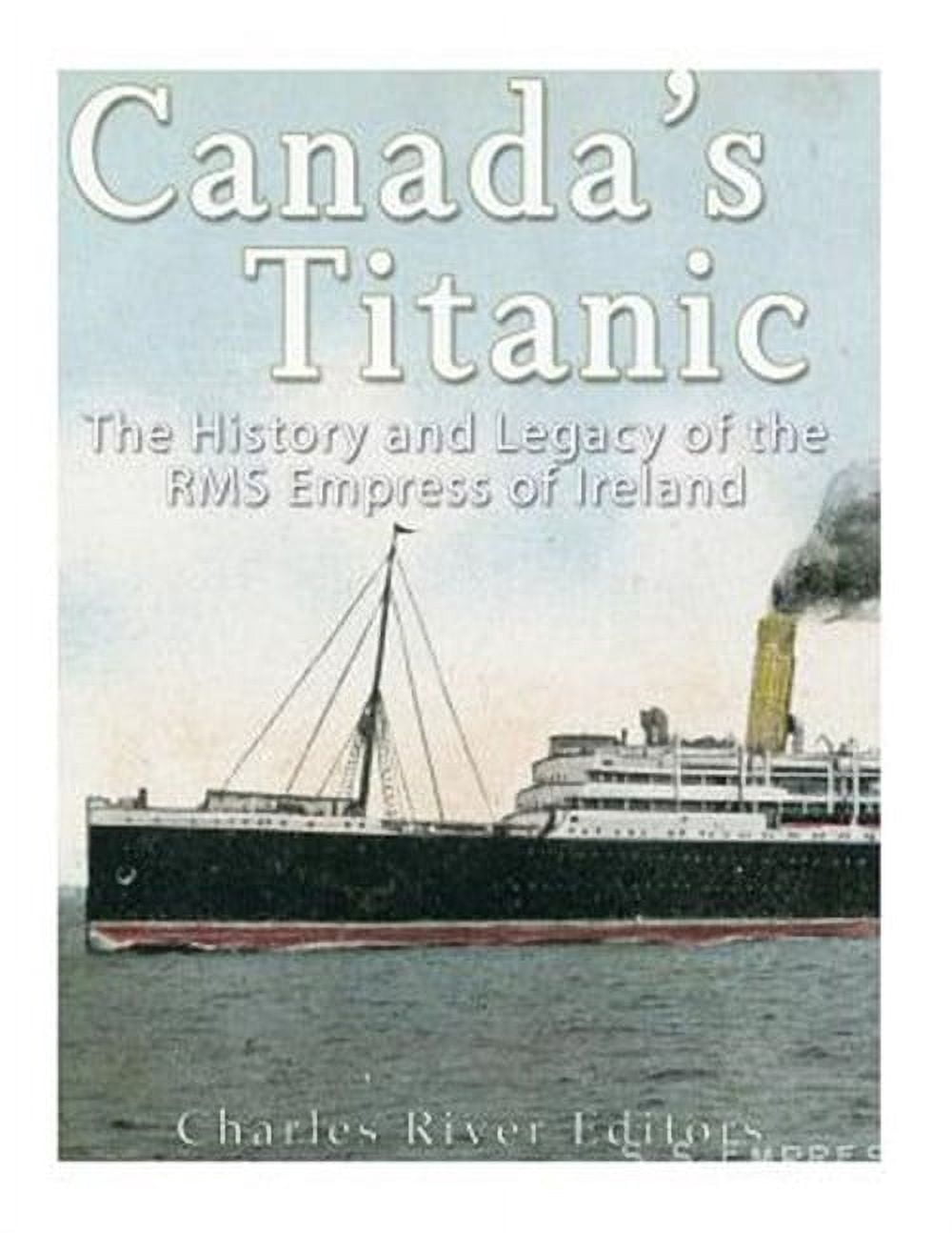 Canada?s Titanic : The History and Legacy of the Rms Empress of Ireland ...