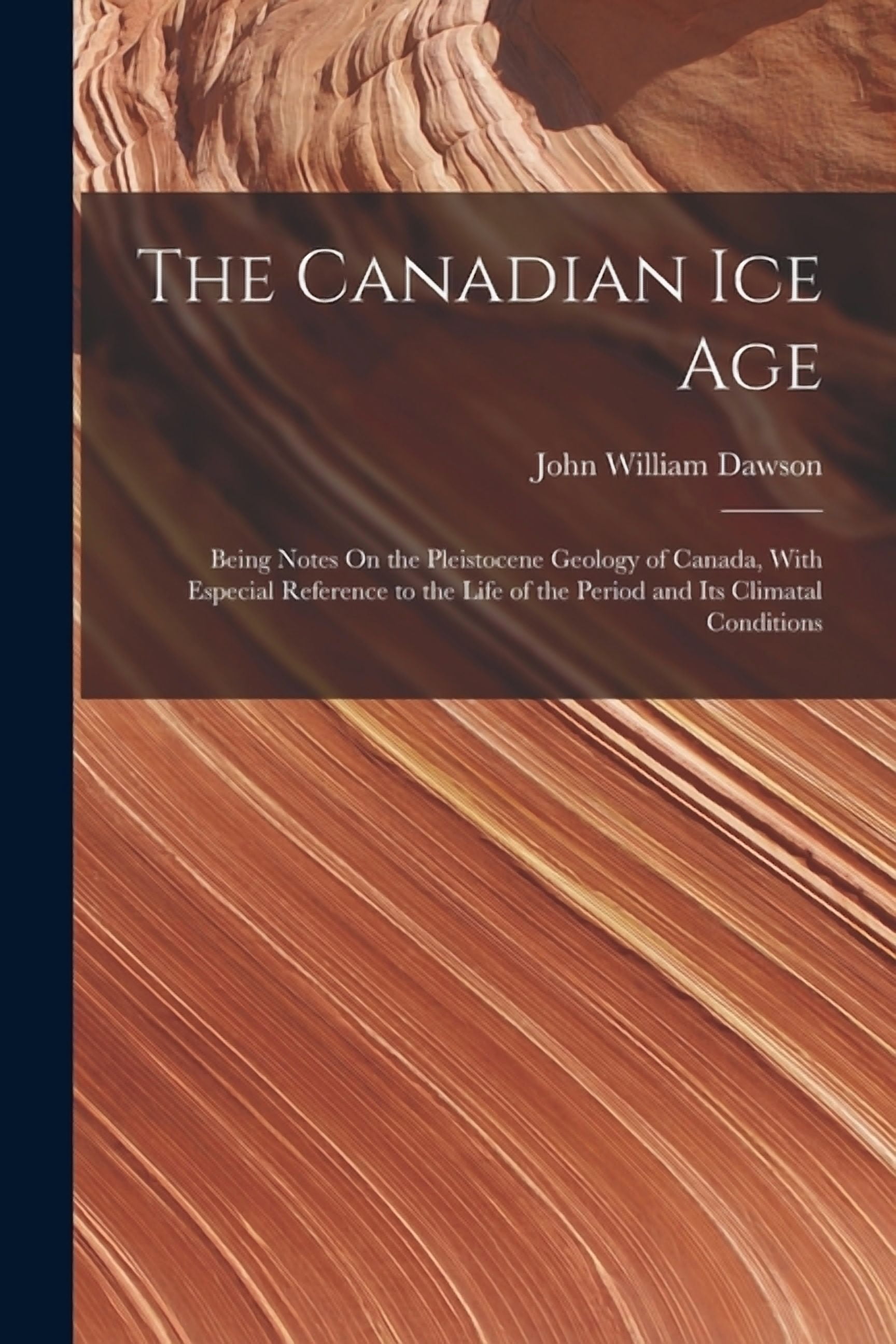 The Canadian Ice Age : Being Notes On the Pleistocene Geology of Canada ...