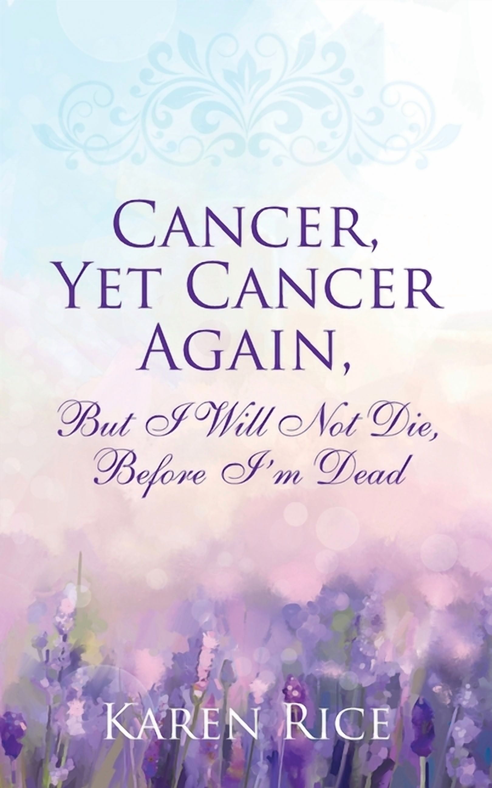 Cancer, Yet Cancer Again: But I Will Not Die, Before I'm Dead ...