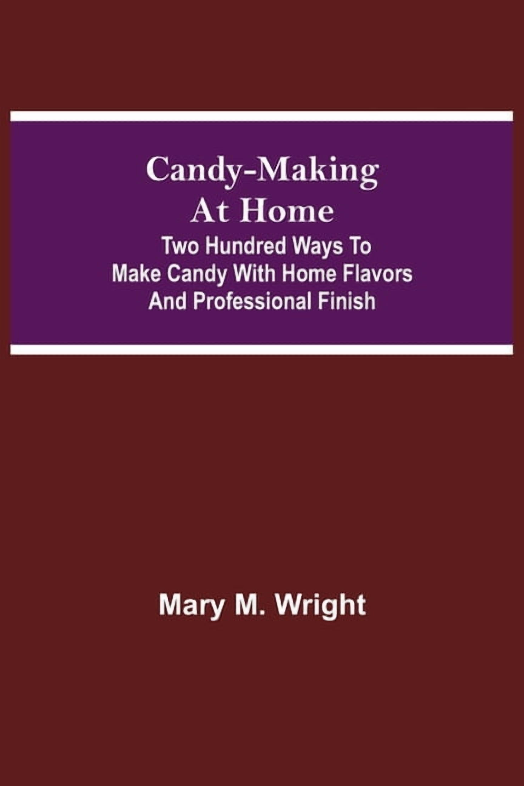 Candy-Making At Home; Two Hundred Ways To Make Candy With Home Flavors ...