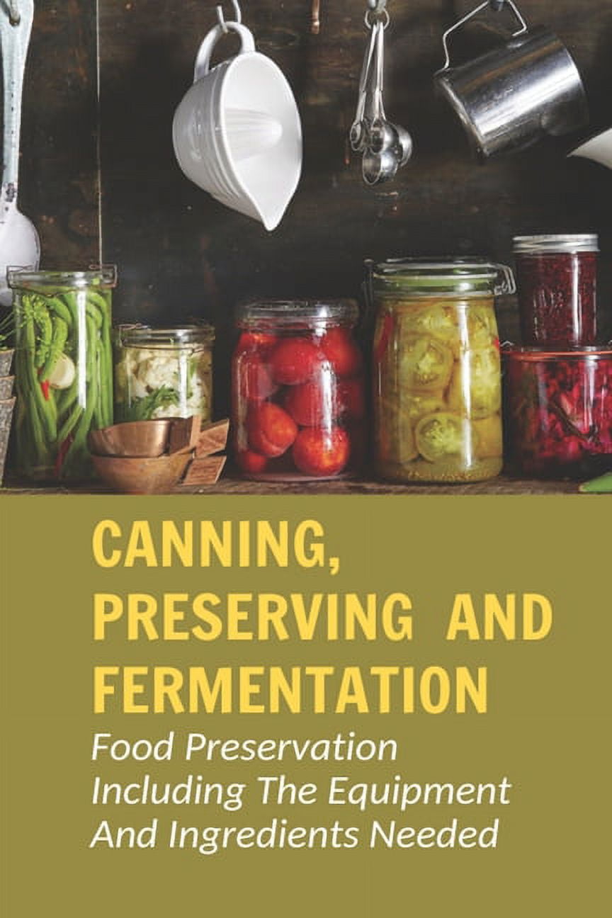 Canning, Preserving And Fermentation: Food Preservation Including The ...