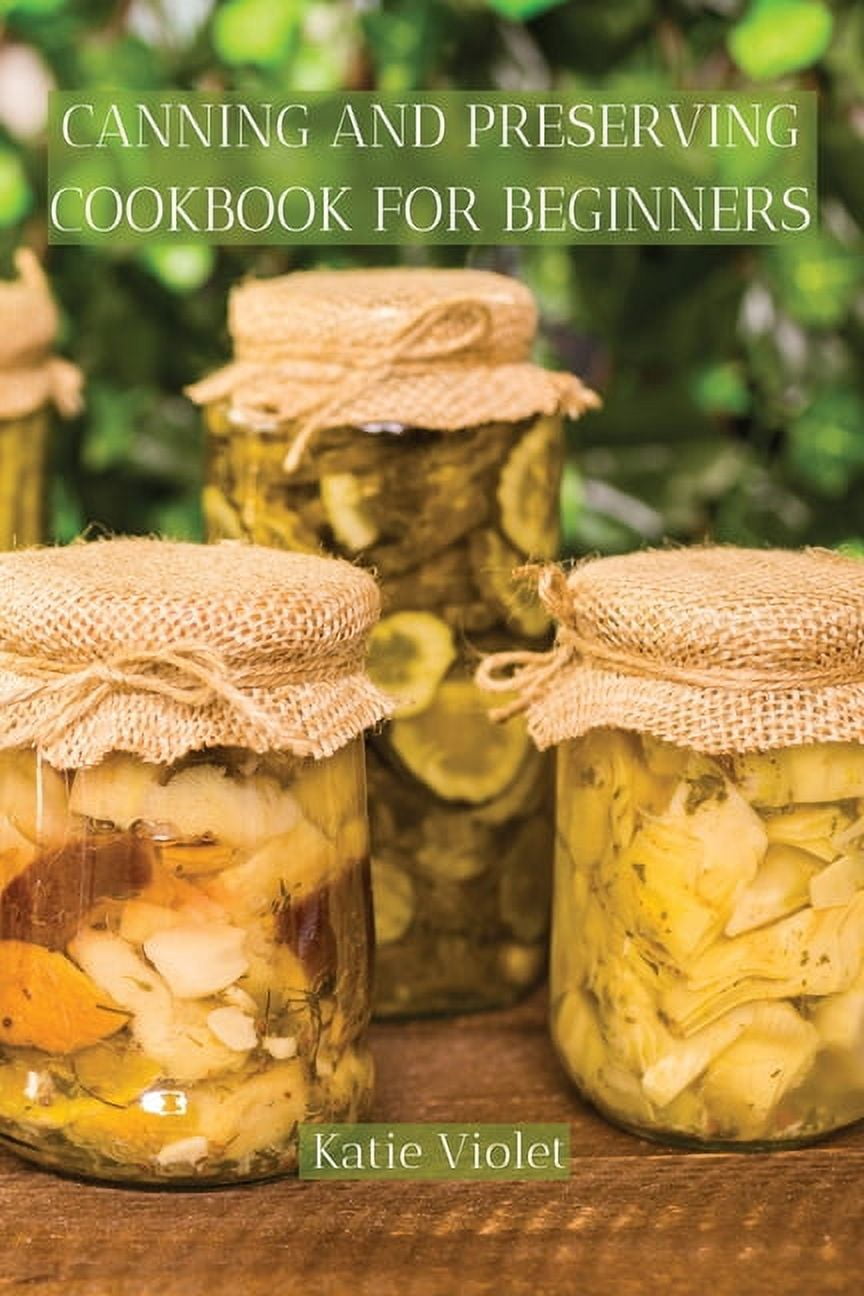 Canning and Preserving Cookbook for Beginners: Preserve Your Food with Easy Mouthwatering Water ...