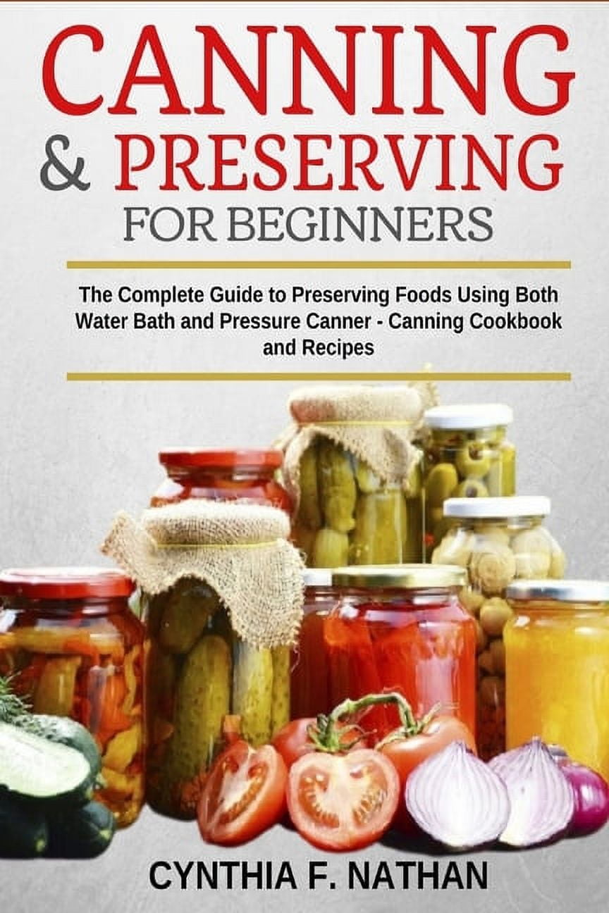 Canning and Preserving for Beginners: The Complete Guide to Preserving foods using both Water ...