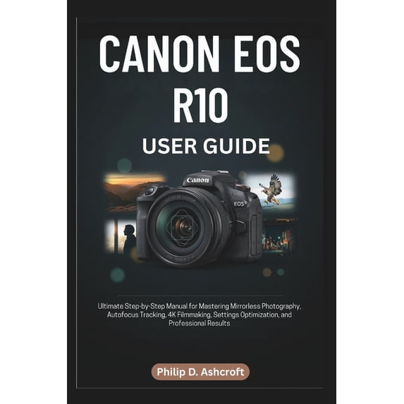 Canon EOS R10 User Guide: Ultimate Step-by-Step Manual for Mastering ...