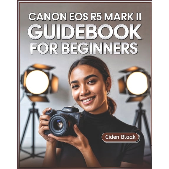 Canon EOS R5 Mark II Guidebook for Beginners: Learn Step-by-Step Camera ...