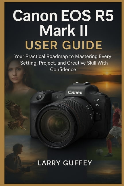 Canon EOS R5 Mark II User Guide: Your Practical Roadmap to Mastering ...