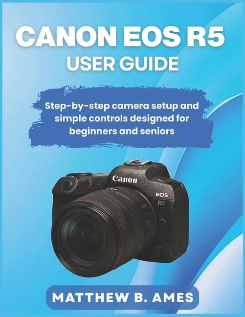 Canon EOS R5 User Guide: Step-by-step camera setup and simple controls ...