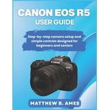 Canon EOS R5 User Guide: Step-by-step camera setup and simple controls ...
