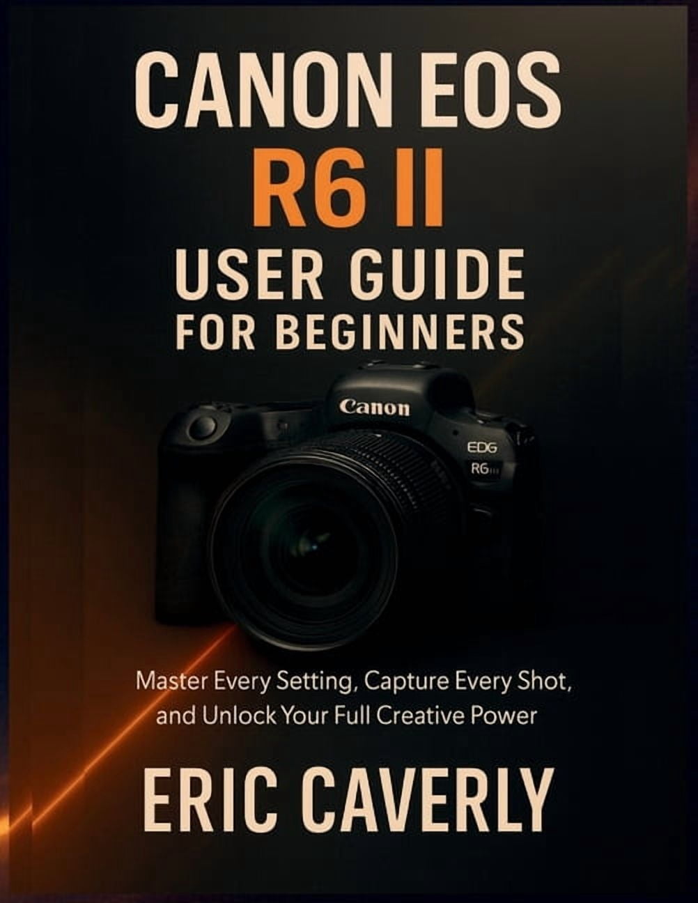 Canon EOS R6 II User Guide for Beginners: Master Every Setting, Capture ...
