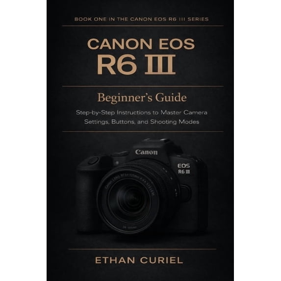 Canon EOS R6 III Canon EOS R6 III: Beginner's Guide: Step-by-Step ...