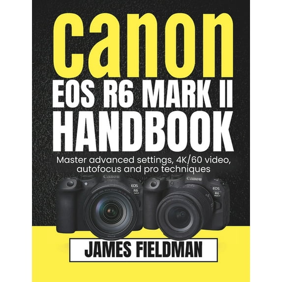 Canon EOS R6 MARK II Handbook: Master advanced settings, 4K/60 video ...