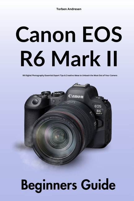 Canon EOS R6 Mark II Beginners Guide: 99 Digital Photography Essential ...