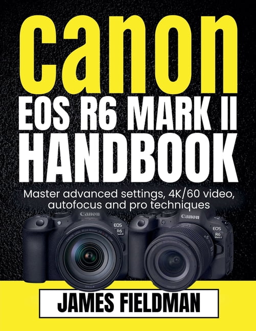 Canon EOS R6 Mark II Handbook: Master advanced settings, 4K/60 video ...