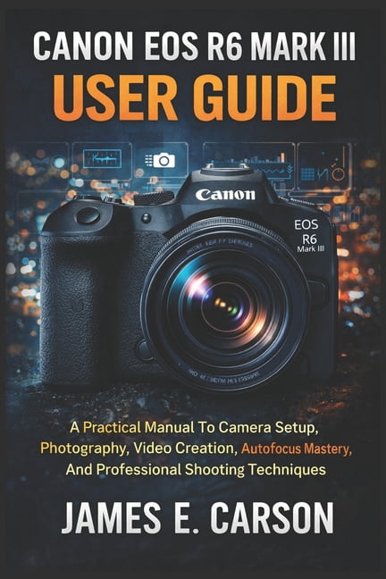 Canon EOS R6 Mark III User Guide: A Practical Manual To Camera Setup ...