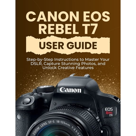 Canon EOS Rebel T7 User Guide: Step-by-Step Instructions to Master Your ...