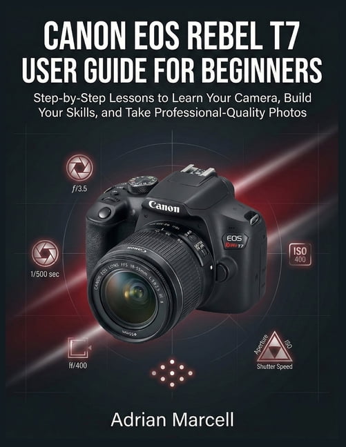 Canon EOS Rebel T7 User Guide for Beginners: Step-by-Step Lessons to ...