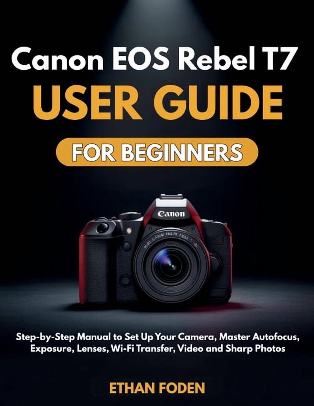 Canon EOS Rebel T7 User Guide for Beginners: Step-by-Step Manual to Set ...