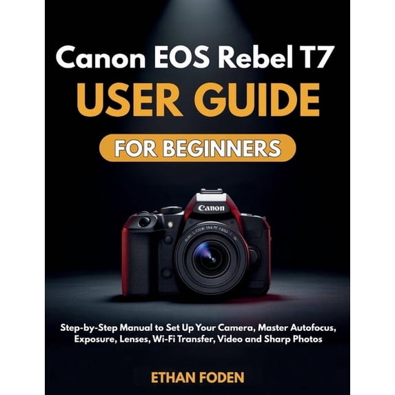 Canon EOS Rebel T7 User Guide for Beginners: Step-by-Step Manual to Set ...