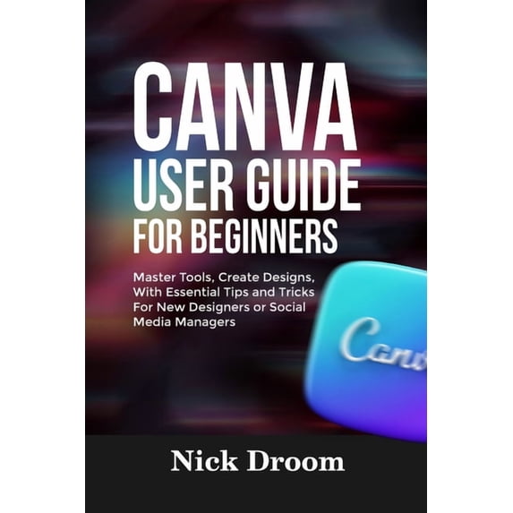 Canva User Guide for Beginners: Master Tools, Create Designs, With ...