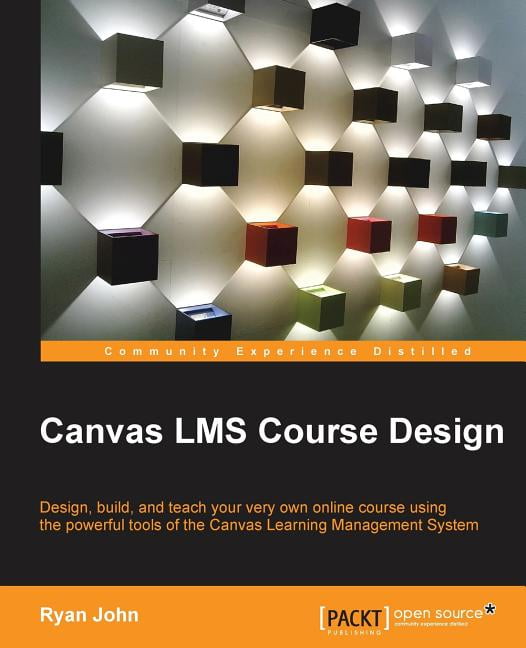 Canvas LMS Course Design: Design, create, and teach online courses ...