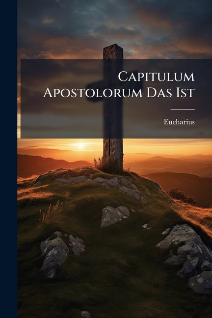 Capitulum Apostolorum Das Ist : Apostolisches Capitl: Gehalten In Einer ...