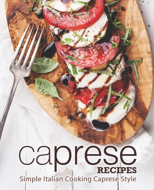 Caprese Recipes: Simple Italian Cooking Caprese Style (2nd Edition ...