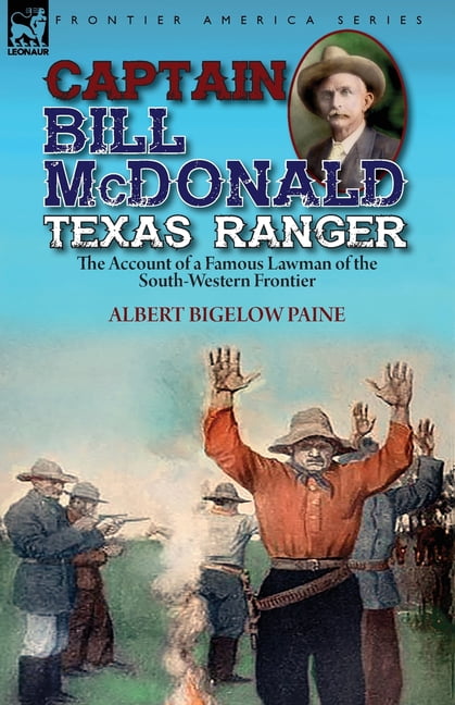 Captain Bill McDonald Texas Ranger: the Account of a Famous Lawman of ...