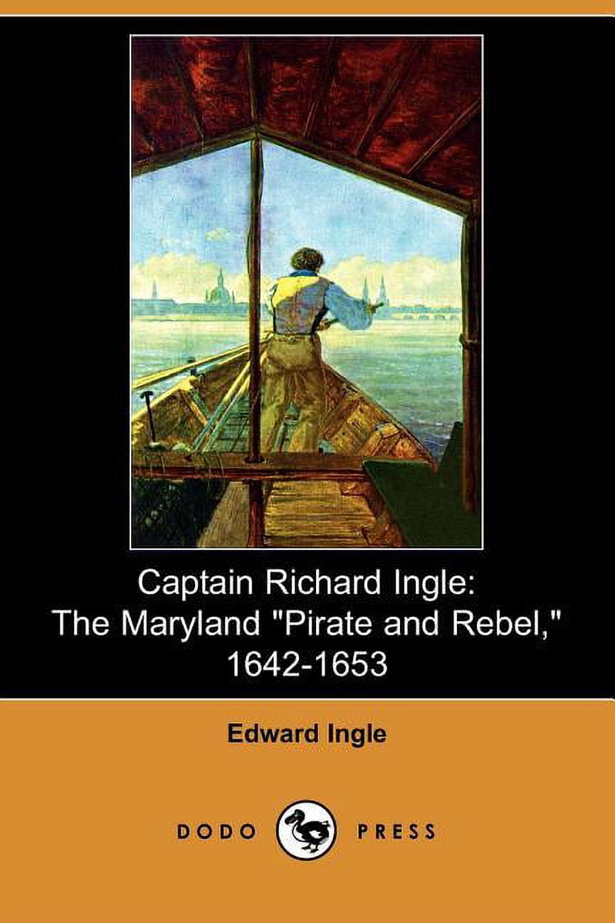 Captain Richard Ingle : The Maryland Pirate and Rebel, 1642-1653 (Dodo ...