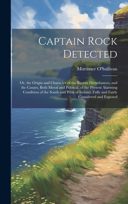 Captain Rock Detected : Or, the Origin and Character of the Recent ...
