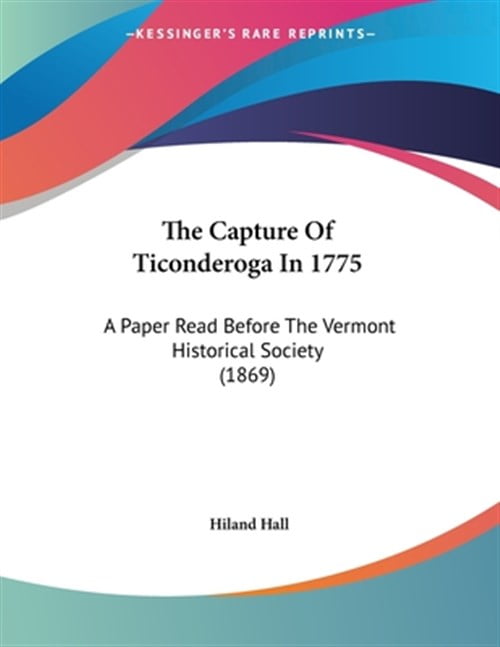 Capture Of Ticonderoga In 1775 : A Paper Read Before the Vermont ...