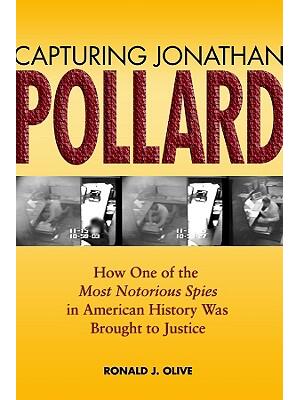 Capturing Jonathan Pollard : How One of the Most Notorious Spies in ...