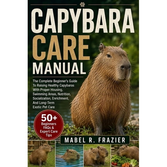Capybara Care Manual: A Complete Beginner's Guide To Raising Healthy ...