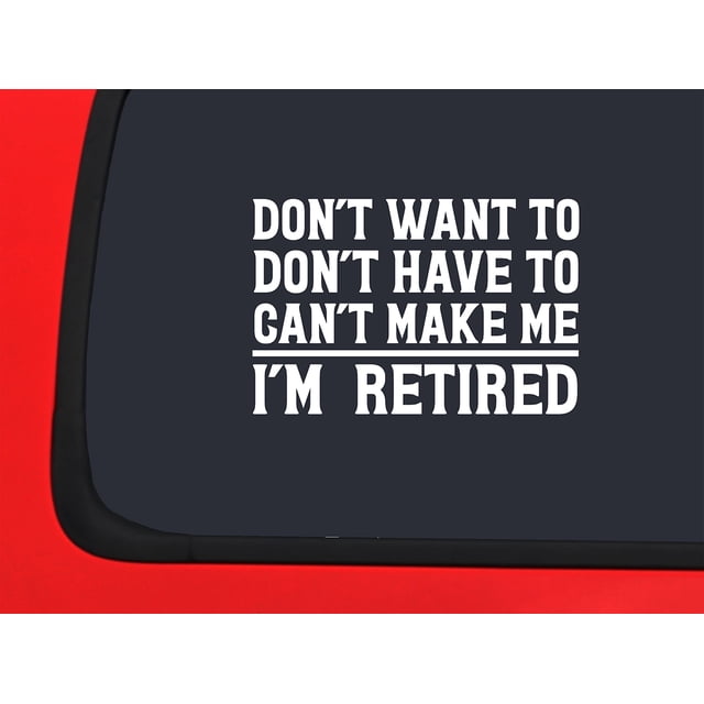 Car Sticker Dont Want To, Dont Have To, Cant Make Me Im Retired Funny ...