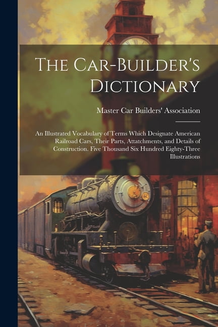 The Car-builder's Dictionary; an Illustrated Vocabulary of Terms Which ...