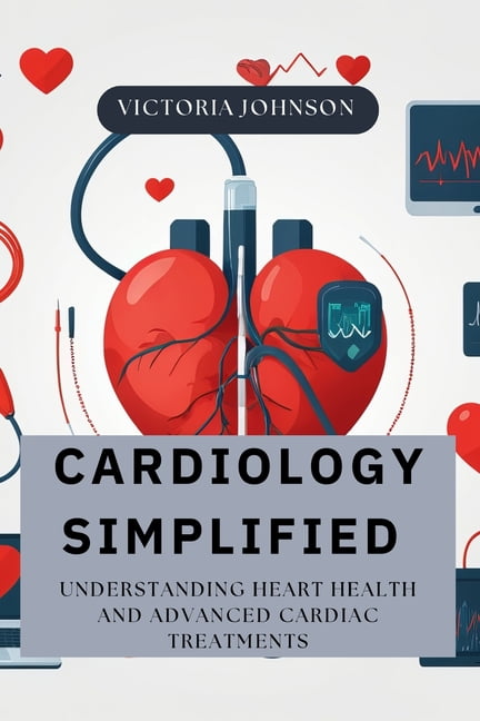 Cardiology Simplified: Understanding Heart Health and Advanced Cardiac ...