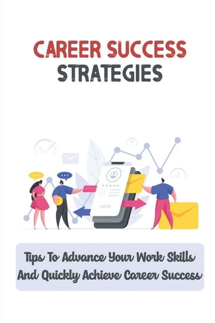 Career Success Strategies : Tips To Advance Your Work Skills And ...