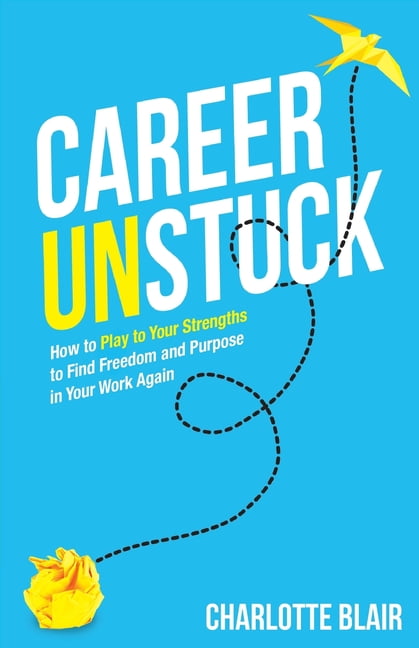 Career Unstuck: How to Play to Your Strengths to Find Freedom and ...