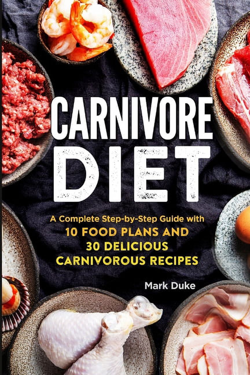 Carnivore Diet: A Complete Step-by-Step Guide with 10 Food Plans and 30 ...
